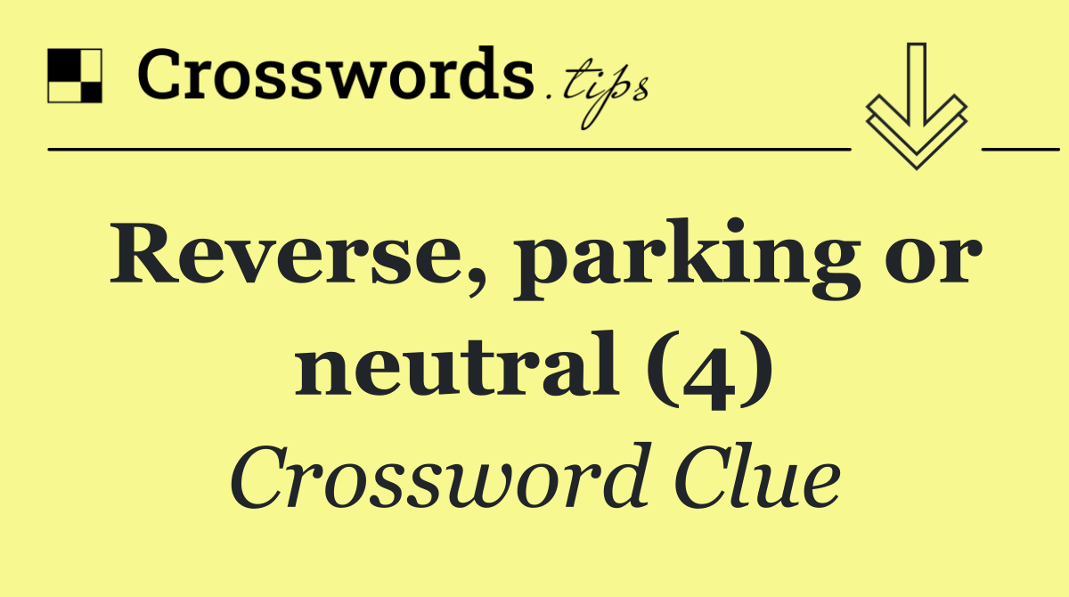 Reverse, parking or neutral (4) - Crossword Clue Answer - July 2 2026