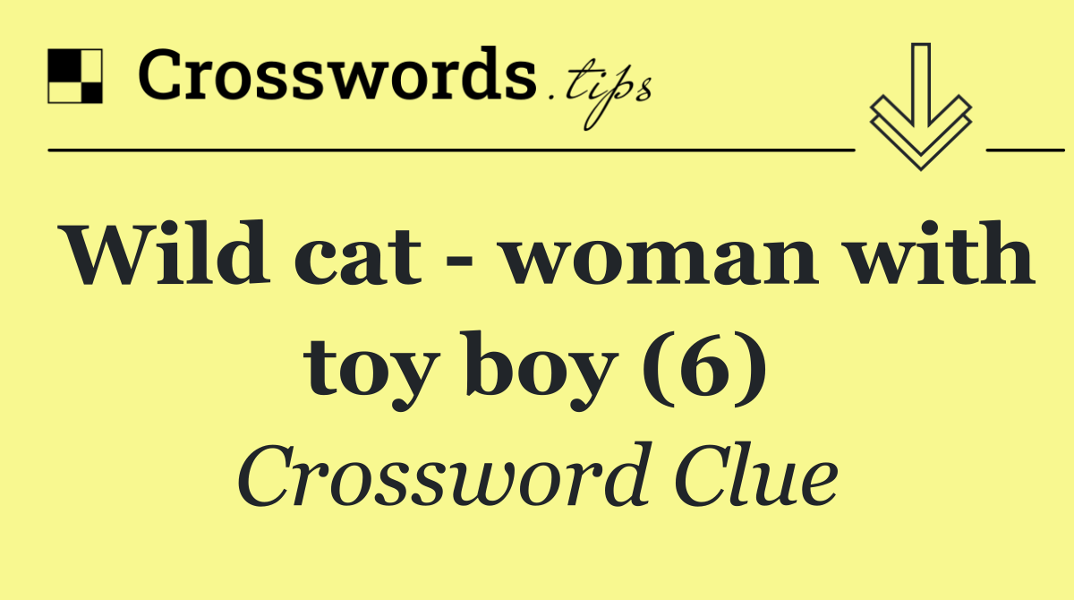 Wild cat woman with toy boy (6) - Crossword Clue Answer - June 1 2026