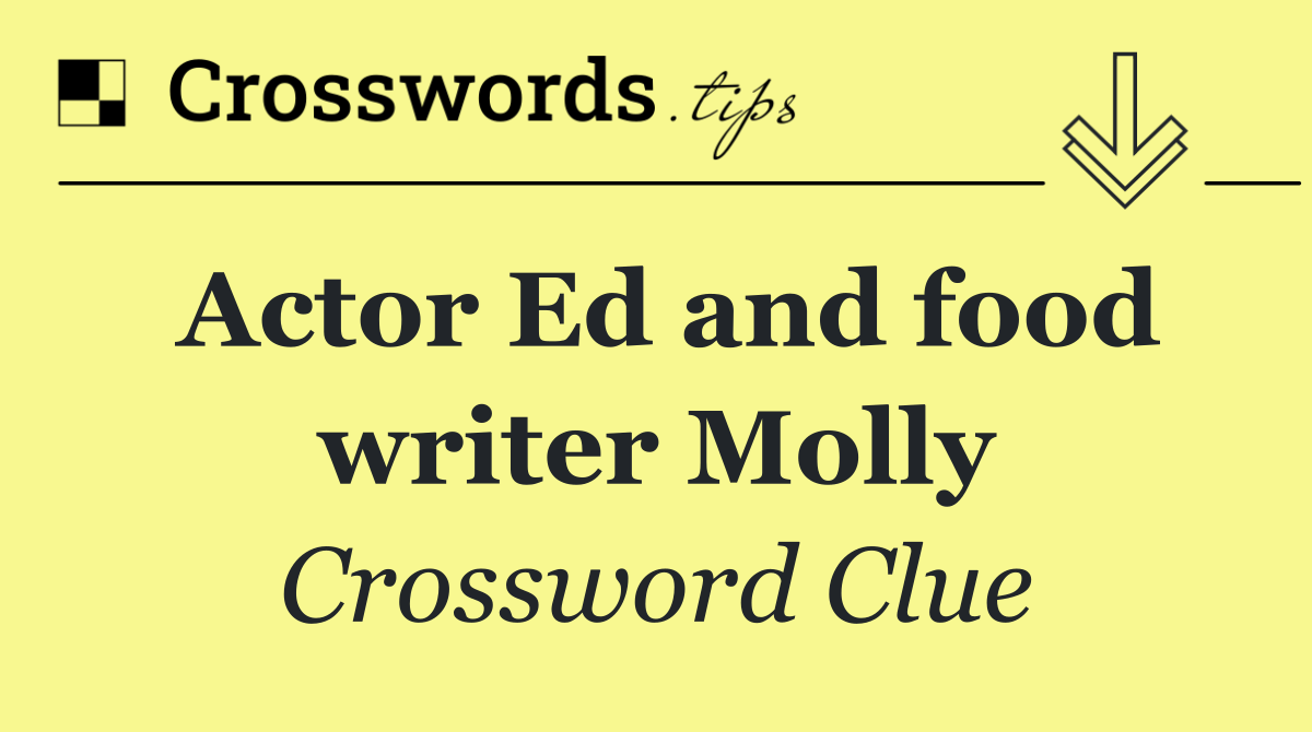 Actor Ed and food writer Molly - Crossword Clue Answer - May 29 2026