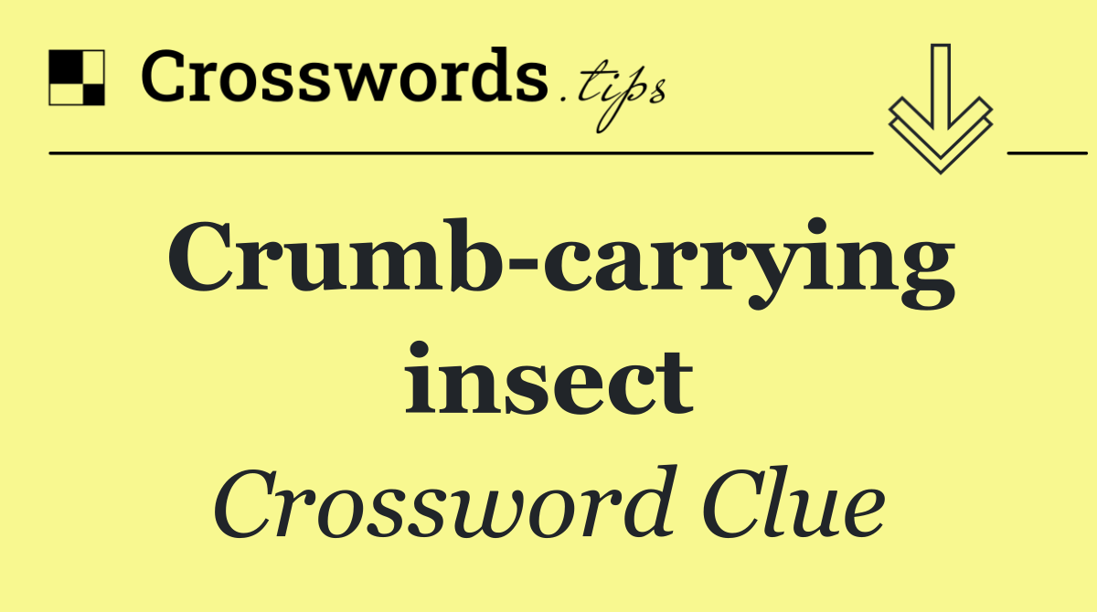 Crumb carrying insect - Crossword Clue Answer - June 8 2026