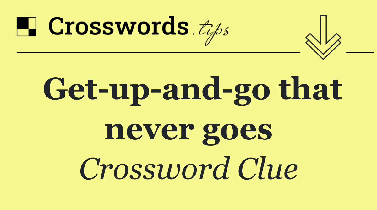 Get up and go that never goes - Crossword Clue Answer - June 8 2026