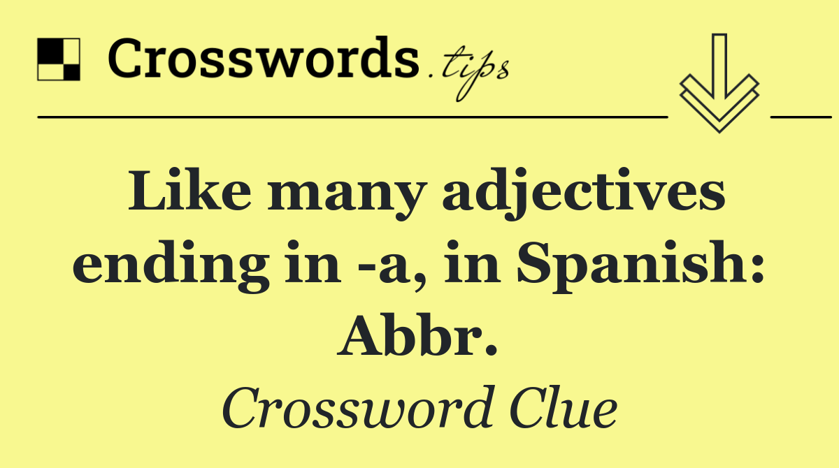 Like many adjectives ending in a, in Spanish: Abbr. - Crossword Clue ...