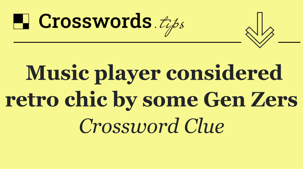 Music player considered retro chic by some Gen Zers - Crossword Clue ...
