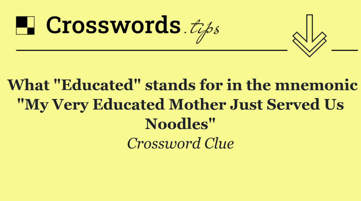 What "Educated" stands for in the mnemonic "My Very Educated Mother ...