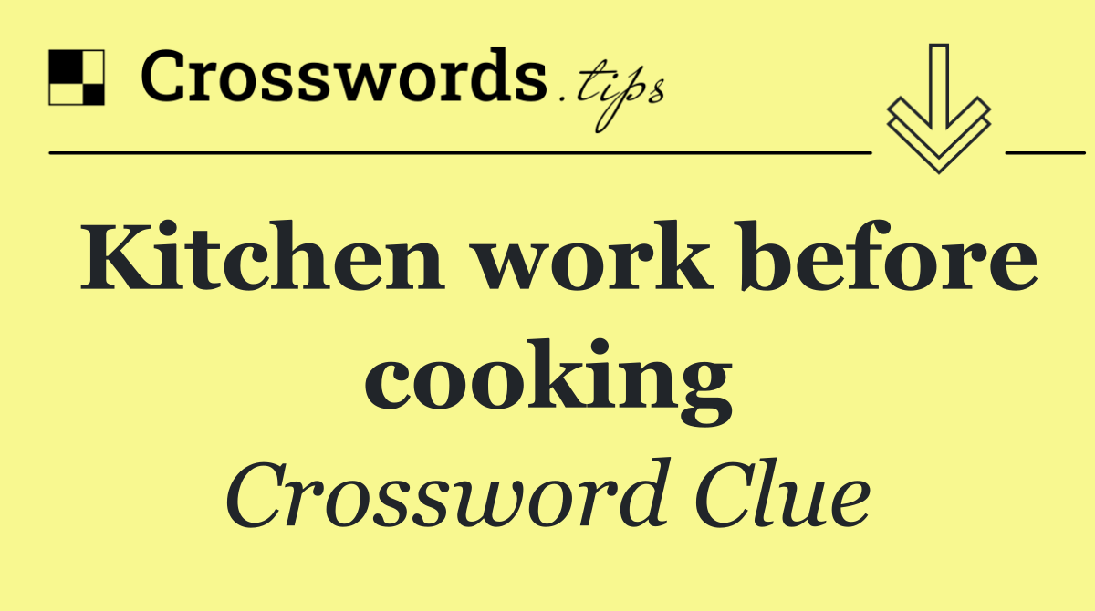 Kitchen work before cooking - Crossword Clue Answer - June 10 2026