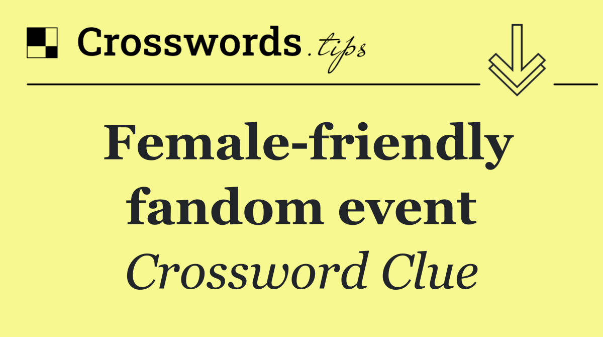 Female friendly fandom event - Crossword Clue Answer - June 14 2026