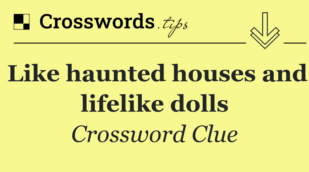 Like haunted houses and lifelike dolls - Crossword Clue Answer - June 1 ...