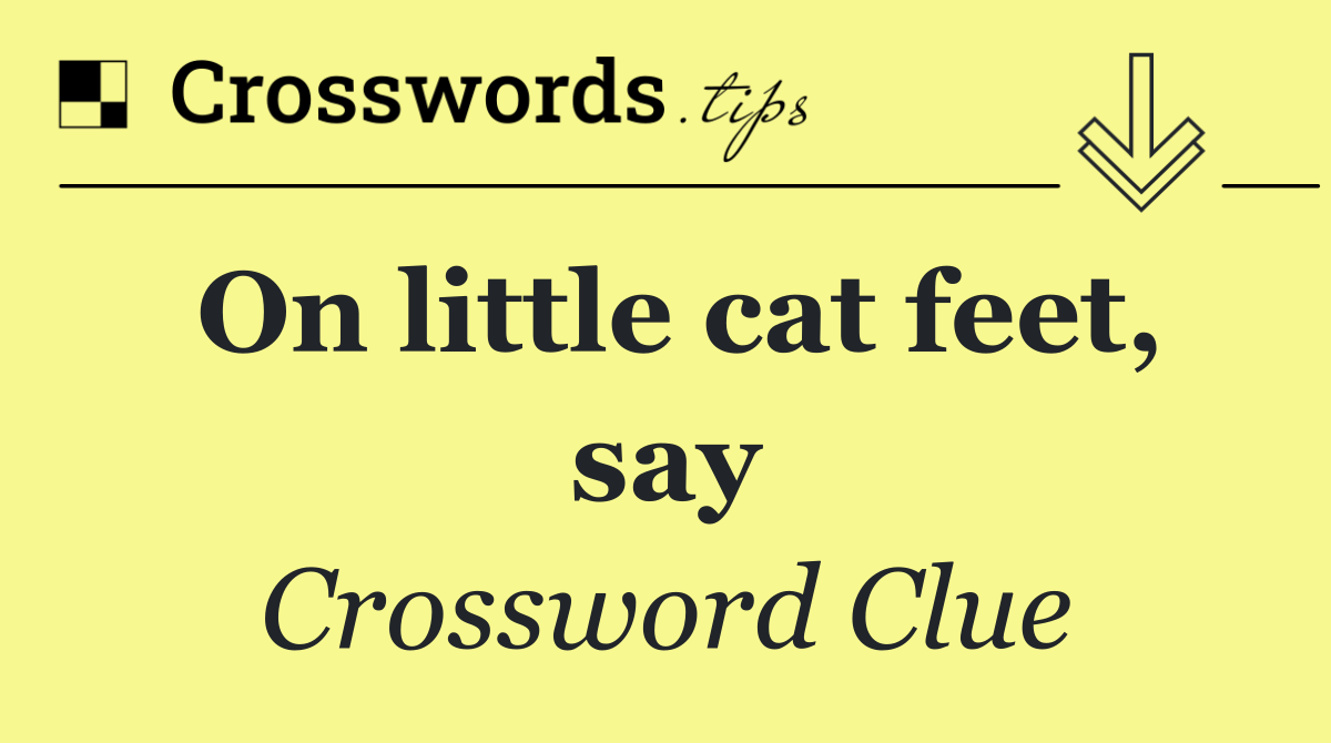 On little cat feet, say - Crossword Clue Answer - June 3 2026