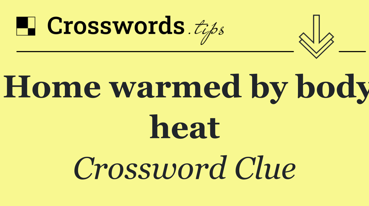 Home warmed by body heat - Crossword Clue Answer - May 29 2026