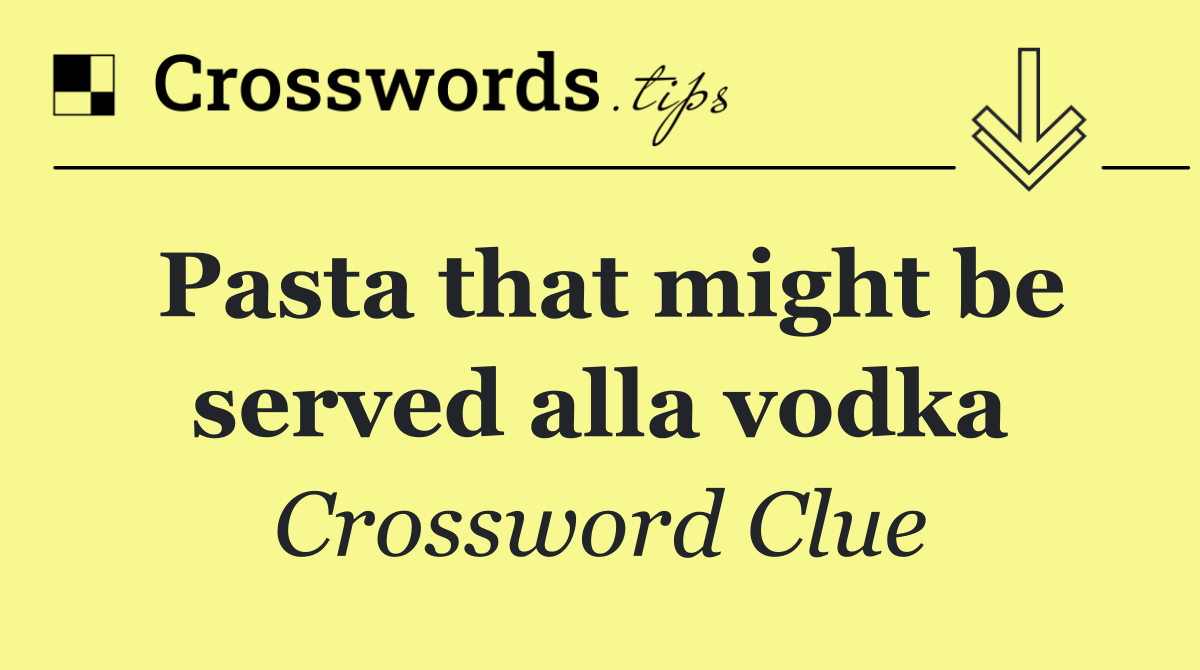 Pasta that might be served alla vodka - Crossword Clue Answer - January ...