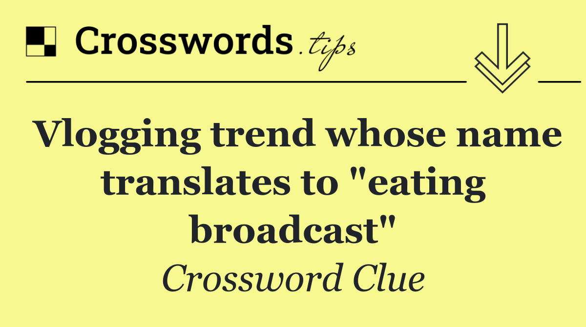 Vlogging trend whose name translates to "eating broadcast" - Crossword ...