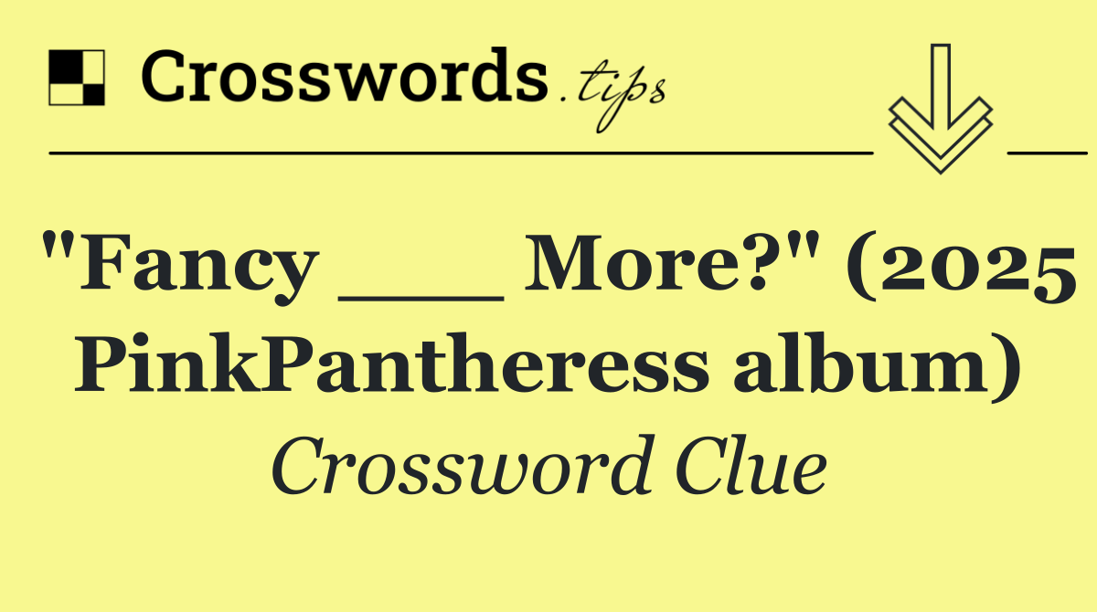 "Fancy ___ More?" (2025 PinkPantheress album) - Crossword Clue Answer ...