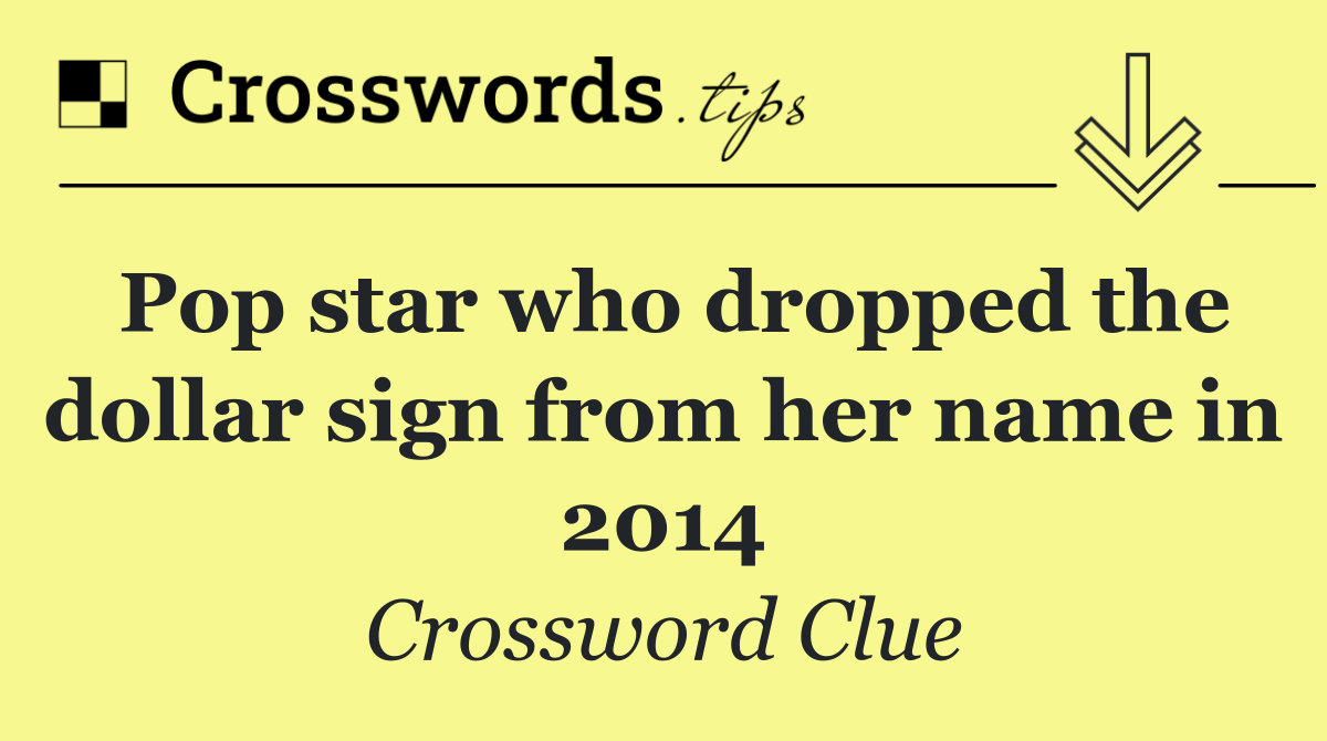 Pop star who dropped the dollar sign from her name in 2014 - Crossword ...