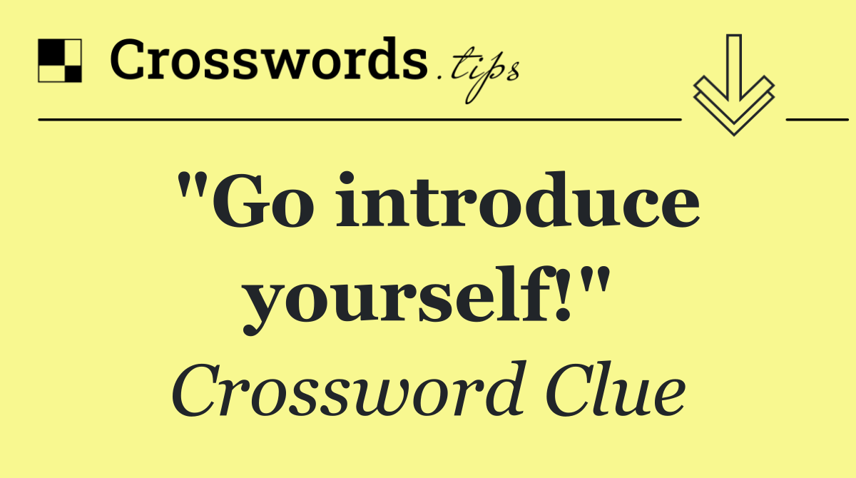 "Go introduce yourself!" - Crossword Clue Answer - July 2 2026